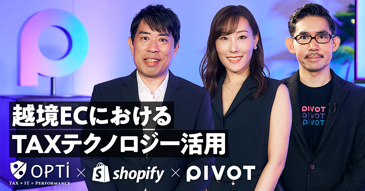 OPTI x Shopify x PIVOT「越境ECにおけるTAXテクノロジー活用」